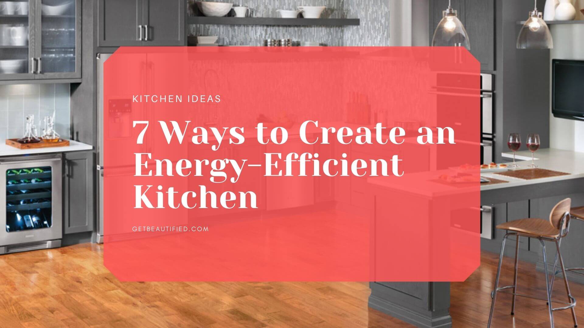7 Ways to Create an Energy-Efficient Kitchen - Get Beautified